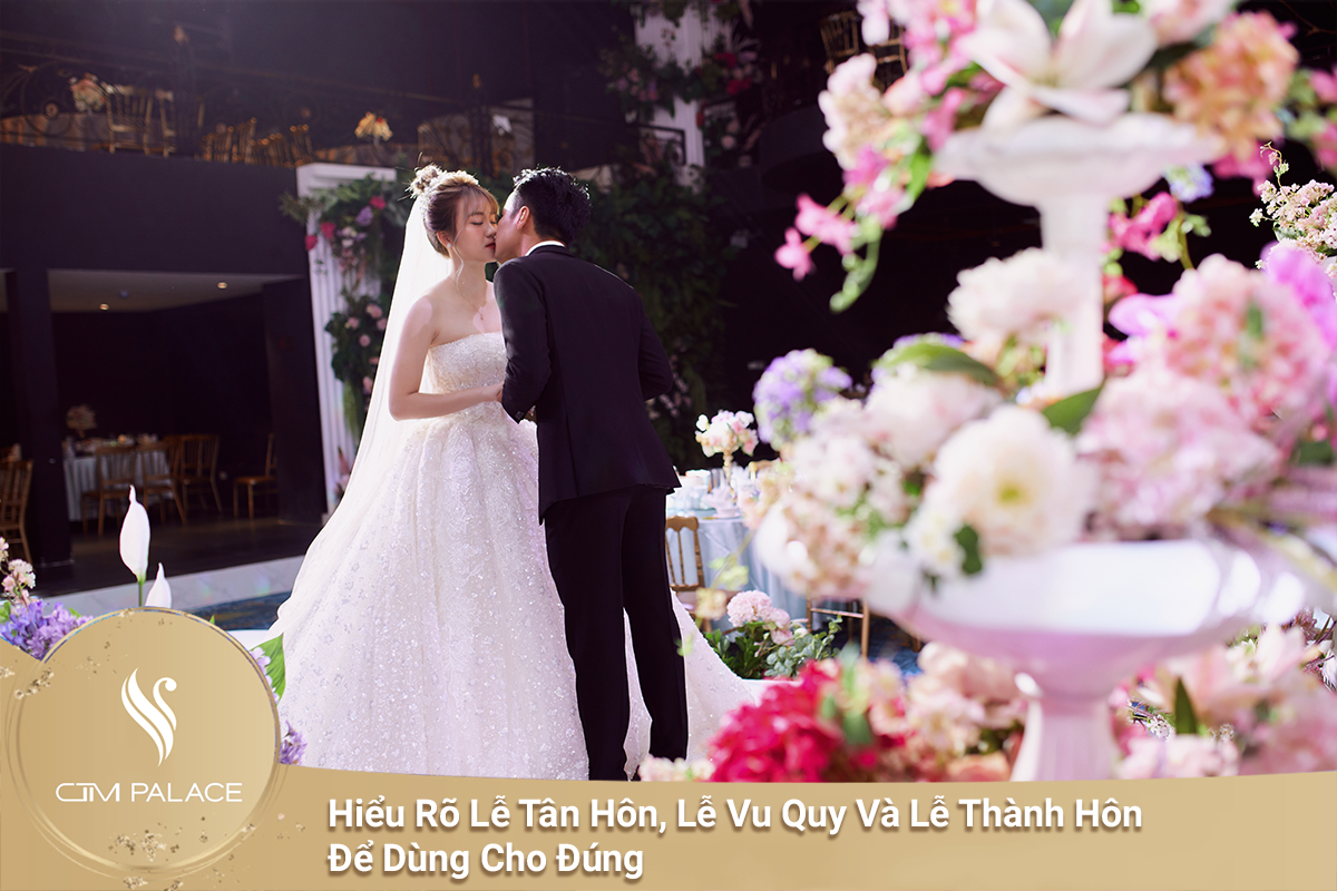 Hiểu Rõ Lễ Tân Hôn, Lễ Vu Quy Và Lễ Thành Hôn Để Dùng Cho Đúng - CTM Palace