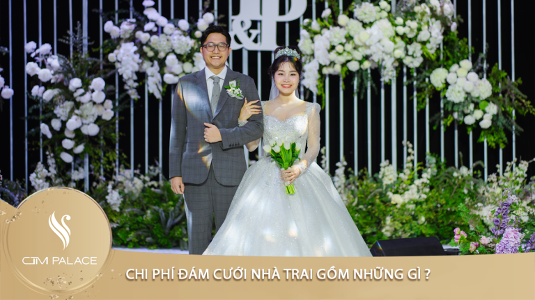 Chi Phí Đám Cưới Nhà Trai Gồm Những Gì ? - CTM Palace